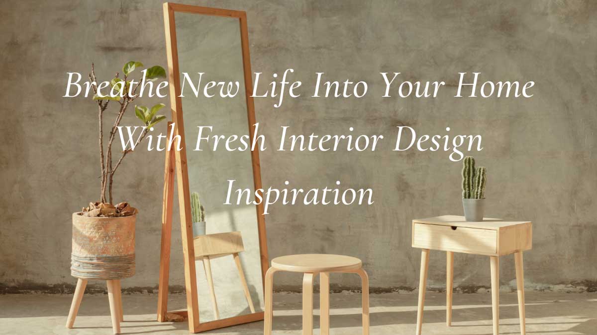 Breathe New Life Into Your Home With Fresh Interior Design Inspiration
